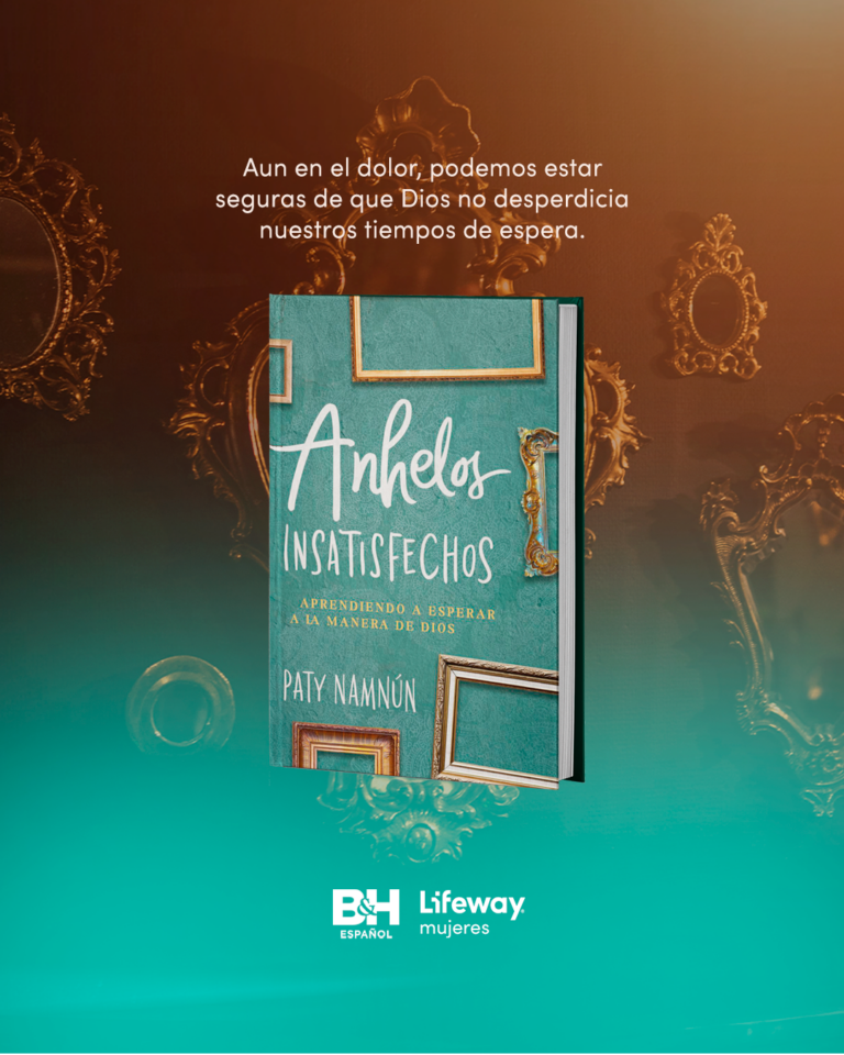Anhelos Insatisfechos – Patricia Namnún - Lifeway Mujeres